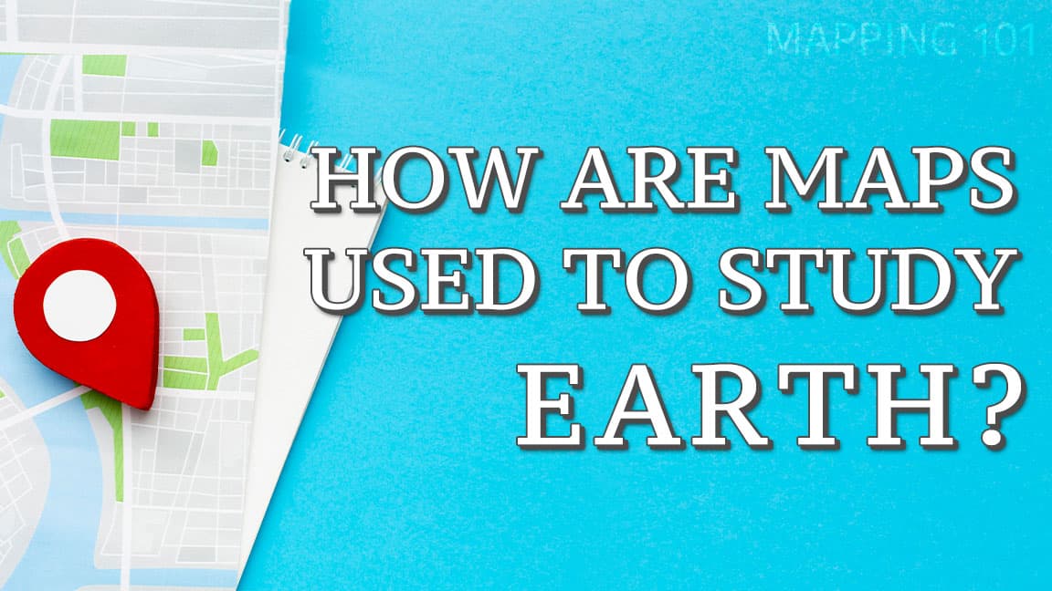 How Are Maps Used To Study Earth?